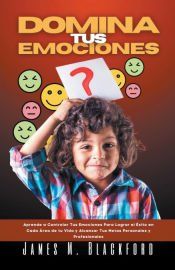DOMINA TUS EMOCIONES - APRENDE A CONTROLAR TUS EMOCIONES PARA LOGRAR EL ...