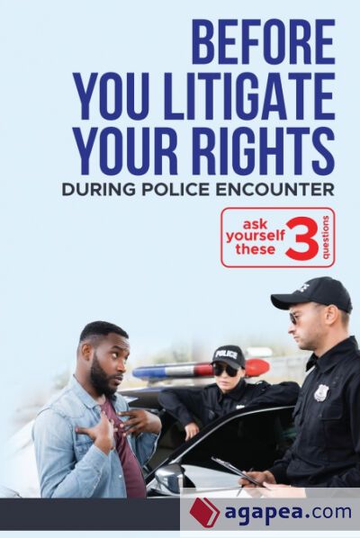 BEFORE YOU "LITIGATE YOUR RIGHTS" DURING POLICE ENCOUNTER - 9798902715313
