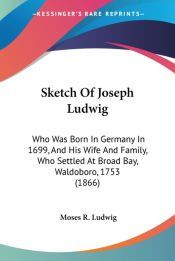 SKETCH OF JOSEPH LUDWIG: WHO WAS BORN IN GERMANY IN 1699, AND HIS WIFE ...