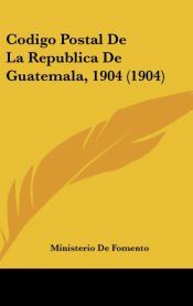 CODIGO POSTAL DE LA REPUBLICA DE GUATEMALA, 1904 (1904) - MINISTERIO DE ...