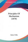 PRINCIPLES OF MECHANISM (1870) - ROBERT WILLIS - 9780548642962