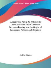 ANACALYPSIS PART 2 AN ATTEMPT TO DRAW ASIDE THE VEIL OF THE SAITIC ISIS ...