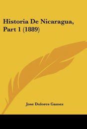 HISTORIA DE NICARAGUA, PART 1 (1889) - JOSA© DOLORES GA¡MEZ - 9781160119122
