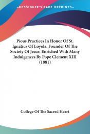 PIOUS PRACTICES IN HONOR OF ST. IGNATIUS OF LOYOLA, FOUNDER OF THE ...