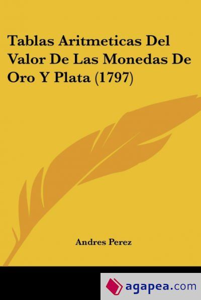 TABLAS ARITMETICAS DEL VALOR DE LAS MONEDAS DE ORO Y PLATA (1797 ...