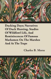 DUCKING DAYS; NARRATIVES OF DUCK HUNTING, STUDIES OF WILDFOWL LIFE, AND ...