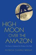 HIGH MOON OVER THE AMAZON: MY QUEST TO UNDERSTAND THE MONKEYS OF THE ...