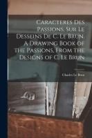 CARACTERES DES PASSIONS, SUR LE DESSEINS DE C. LE BRUN. A DRAWING BOOK ...