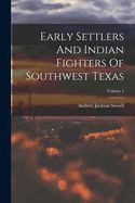 EARLY SETTLERS AND INDIAN FIGHTERS OF SOUTHWEST TEXAS; VOLUME 1 ...