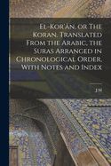 EL-KOR'AN, OR THE KORAN. TRANSLATED FROM THE ARABIC, THE SURAS ARRANGED ...