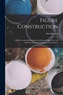 FIGURE CONSTRUCTION: A BRIEF TREATISE ON DRAWING THE HUMAN FIGURE, FOR ...