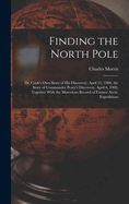 FINDING THE NORTH POLE; DR. COOK'S OWN STORY OF HIS DISCOVERY, APRIL 21 ...