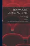 HOPWOOD'S LIVING PICTURES; THEIR HISTORY, PHOTO-PRODUCTION, AND PRACTICAL WORKING - HENRY ...