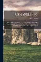 IRISH SPELLING; A LECTURE DELIVERED UNDER THE TITLE IS IRISH TO BE ...
