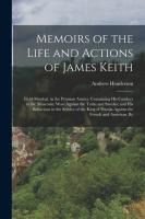 MEMOIRS OF THE LIFE AND ACTIONS OF JAMES KEITH: FIELD-MARSHAL, IN THE ...