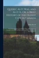QUEBEC AS IT WAS, AND AS IT IS, OR, A BRIEF HISTORY OF THE OLDEST CITY ...