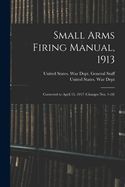 SMALL ARMS FIRING MANUAL, 1913: CORRECTED TO APRIL 15, 1917 (CHANGES ...