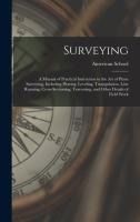 SURVEYING: A MANUAL OF PRACTICAL INSTRUCTION IN THE ART OF PLANE ...