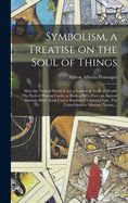 SYMBOLISM, A TREATISE ON THE SOUL OF THINGS; HOW THE NATURAL WORLD IS ...
