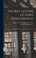 THE BEST LETTERS OF LORD CHESTERFIELD; LETTERS TO HIS SON, AND LETTERS ...