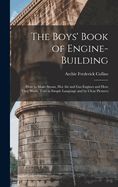 THE BOYS' BOOK OF ENGINE-BUILDING: HOW TO MAKE STEAM, HOT AIR AND GAS ...