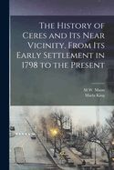 THE HISTORY OF CERES AND ITS NEAR VICINITY, FROM ITS EARLY SETTLEMENT ...