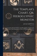 THE TEMPLAR'S CHART, OR, HIEROGLYPHIC MONITOR: CONTAINING ALL THE ...
