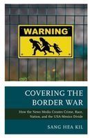 COVERING THE BORDER WAR: HOW THE NEWS MEDIA CREATES CRIME, RACE, NATION ...