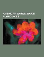 AMERICAN WORLD WAR II FLYING ACES: CHUCK YEAGER, JOE FOSS, ROBIN OLDS ...