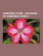 ARMORED CORE - UNIVERSE OF ARMORED CORE 3: , -1, 13, 7TH HEAVEN, A.S.G ...