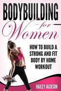 BODYBUILDING FOR WOMEN: HOW TO BUILD A STRONG AND FIT BODY BY HOME ...