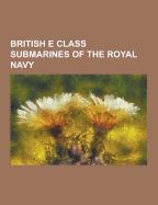 BRITISH E CLASS SUBMARINES OF THE ROYAL NAVY: HMS E1, HMS E10, HMS E11 ...