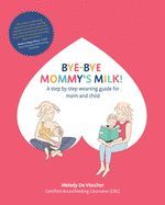 BYE-BYE MOMMY'S MILK!: A STEP-BY-STEP WEANING GUIDE FOR MOM AND CHILD ...