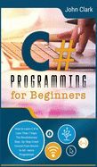 C# PROGRAMMING FOR BEGINNERS: HOW TO LEARN C# IN LESS THAN 7 DAYS. THE REVOLUTIONARY STEP-BY ...