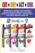 CBT + DBT + ACT + DRK (8 BOOKS IN 1): OVERCOME ANXIETY AND DEPRESSION ...