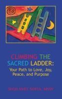 CLIMBING THE SACRED LADDER: YOUR PATH TO LOVE, JOY, PEACE AND PURPOSE ...