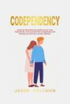 CODEPENDENCY: A STEP-BY-STEP RECOVERY GUIDE FOR YOUR TOXIC RELATIONSHIP. HOW TO BE NO MORE ...