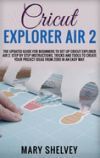 CRICUT EXPLORER AIR 2: THE UPDATED GUIDE FOR BEGINNERS TO SET UP CRICUT ...