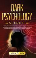 DARK PSYCHOLOGY SECRETS: A COMPLETE GUIDE TO DISCOVER THE ADVANCED MANIPULATION TECHNIQUES ...