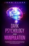 DARK PSYCHOLOGY AND MANIPULATION: THE ULTIMATE GUIDE TO LEARNING THE SECRETS AND TECHNIQUES OF ...