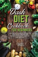 DASH DIET COOKBOOK FOR BEGINNERS: LOW SODIUM COOKBOOK RECIPES TO LOWER ...