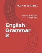 ENGLISH GRAMMAR 2: NOUNS, PRONOUNS & MODIFIERS - MARY INNIS ANSELL ...