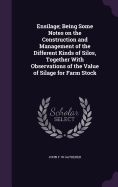ENSILAGE; BEING SOME NOTES ON THE CONSTRUCTION AND MANAGEMENT OF THE ...