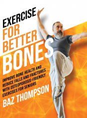 EXERCISE FOR BETTER BONES: IMPROVE BONE HEALTH AND REDUCE FALLS AND FRACTURES WITH OSTEOPOROSIS ...