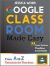 GOOGLE CLASSROOM MADE EASY: FROM A TO Z TUTORIALS FOR TEACHERS: START ONLINE TEACHING ...