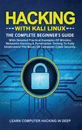 HACKING WITH KALI LINUX: THE COMPLETE BEGINNER'S GUIDE WITH DETAILED PRACTICAL EXAMPLES OF ...