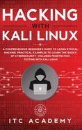 HACKING WITH KALI LINUX: A COMPREHENSIVE BEGINNER'S GUIDE TO LEARN ETHICAL HACKING. PRACTICAL ...