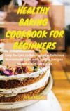 HEALTHY BAKING COOKBOOK FOR BEGINNERS: EASY RECIPES TO BAKING CAKE ...