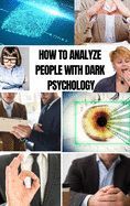 HOW TO ANALYZE PEOPLE WITH DARK PSYCHOLOGY: MASTER EMOTIONAL INTELLIGENCE TO SPEED READ BODY ...
