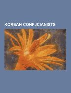 KOREAN CONFUCIANISTS: AHN BANG-JUN, CHOE CHIWON, CHOE CHUNG, CHOI IK ...
